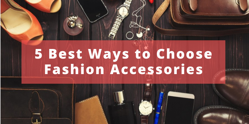5 Best Ways to Choose Fashion Accessories